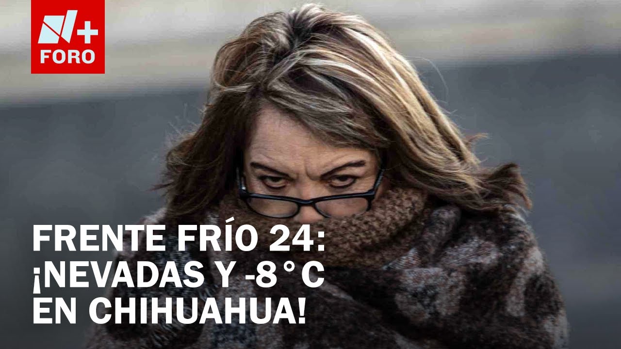 Frente Frío 24 traerá nevadas y fuertes vientos en el norte de México ...