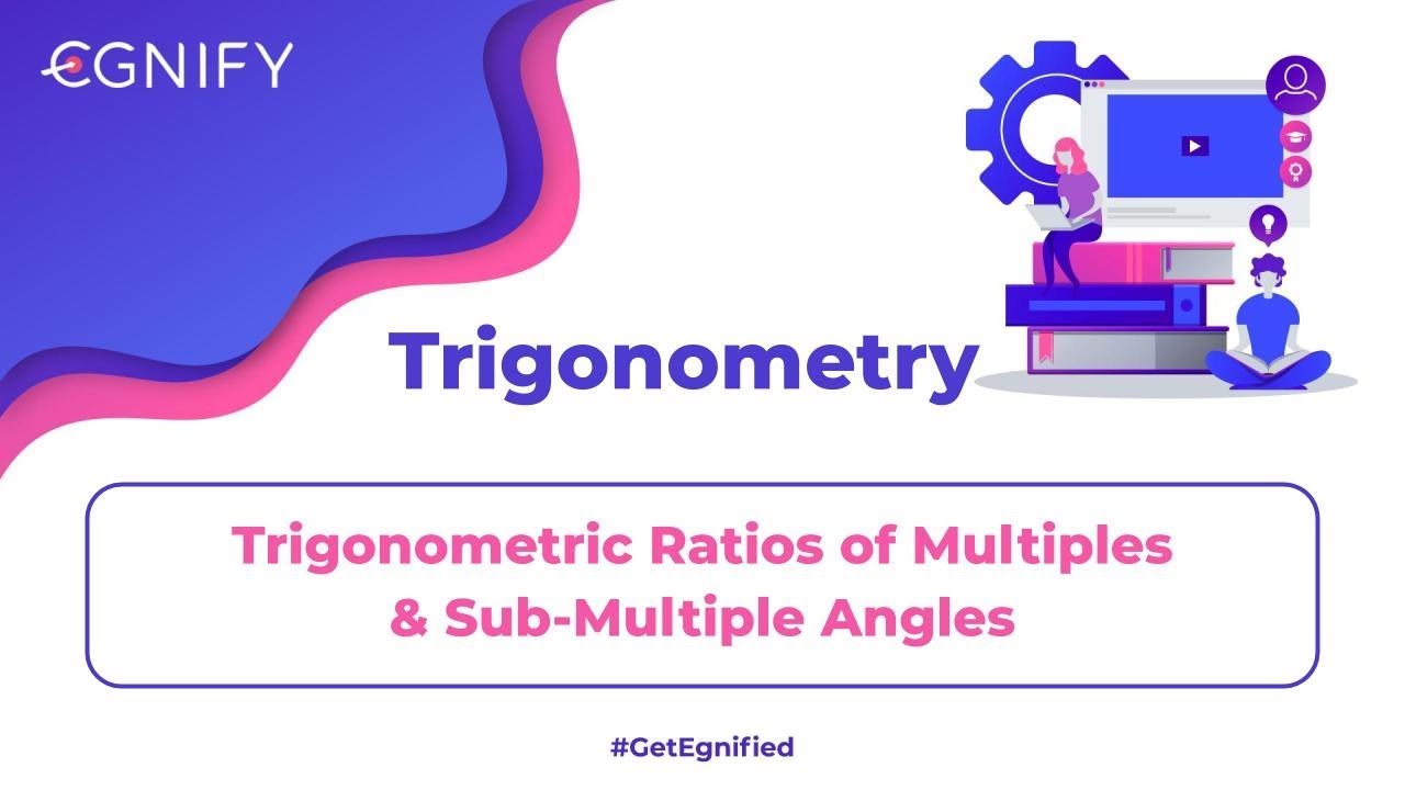 8.Trigonometric Ratios of Multiples & Sub Multiple Angles ...