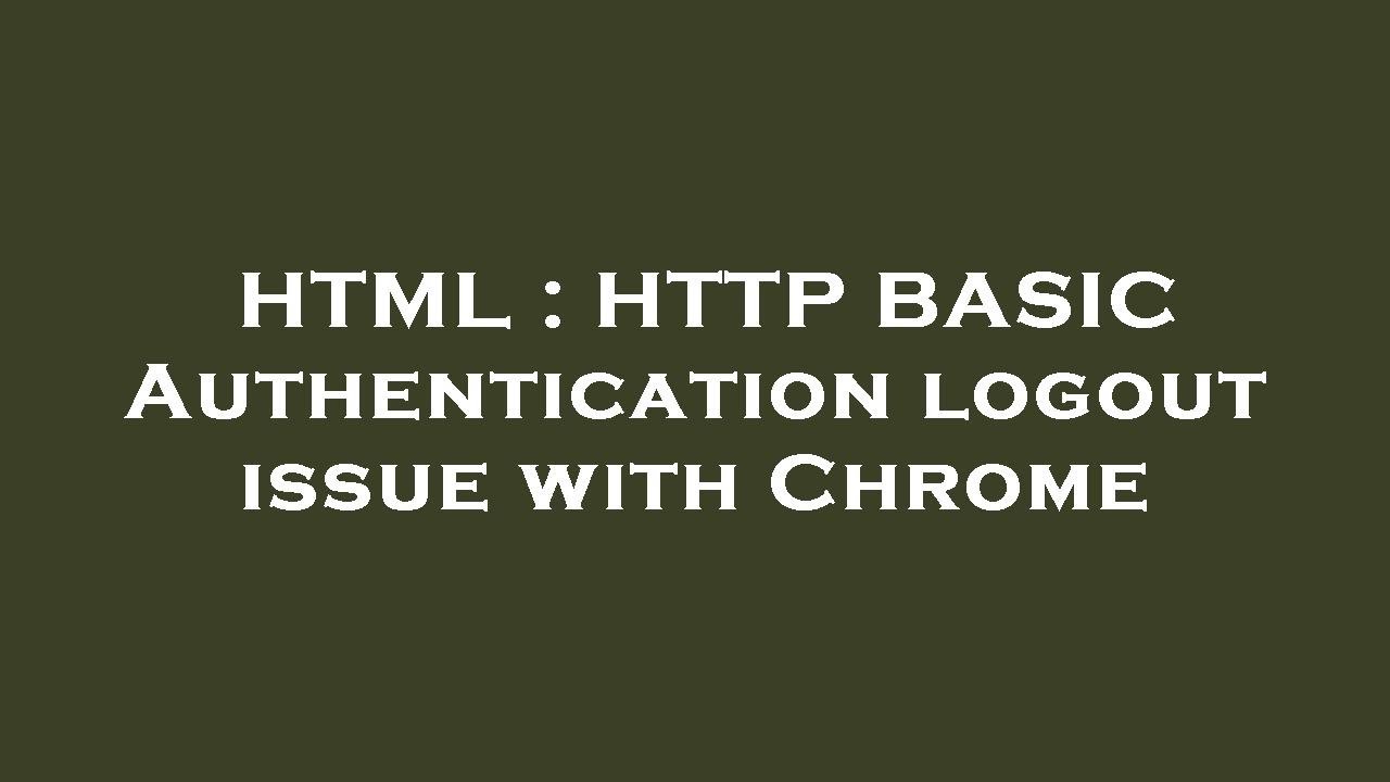 HTML : HTTP BASIC Authentication logout issue with Chrome - YouTube