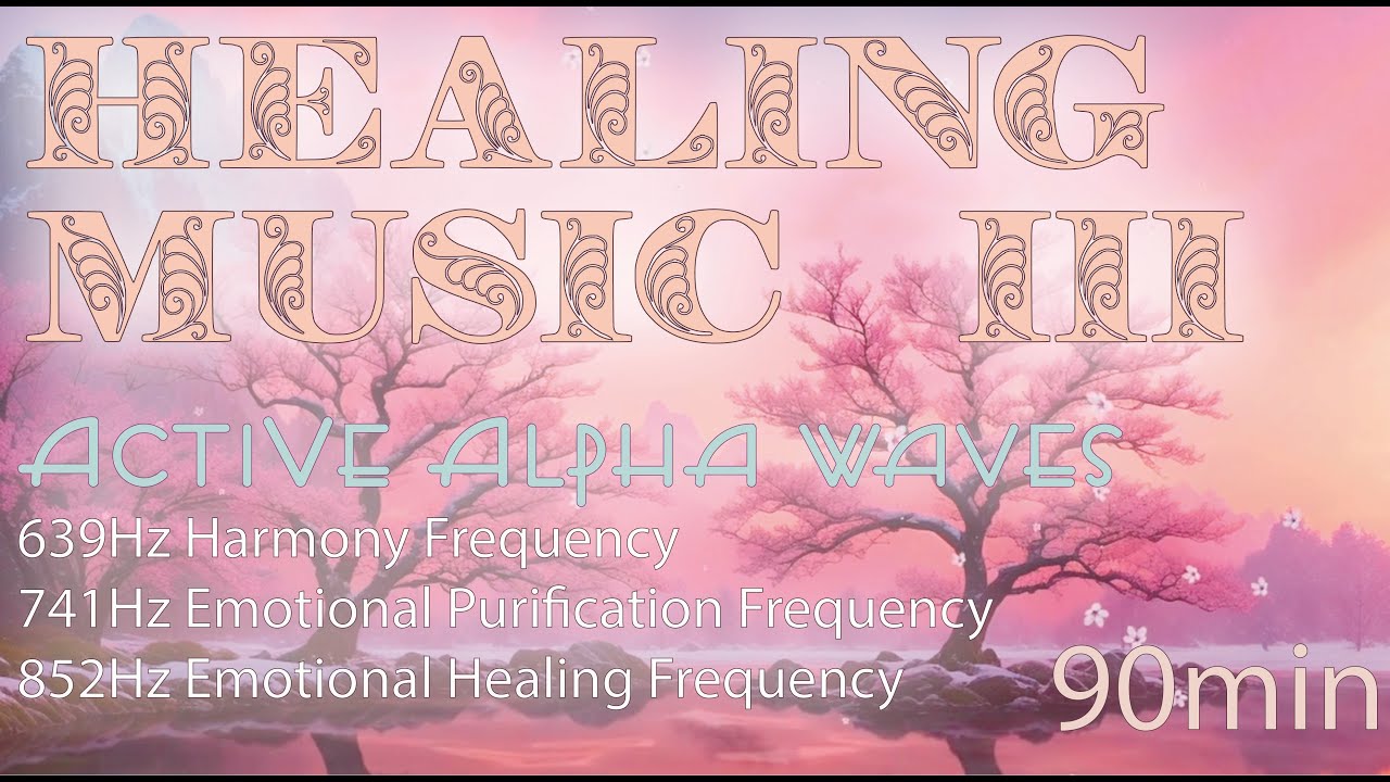 🔅 [2023-90min] Healing Music 3-Active Alpha waves & 639-741-852Hz - By ...