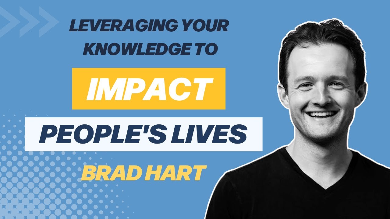 Leveraging your Knowledge to Impact People's Lives with Brad Hart - YouTube