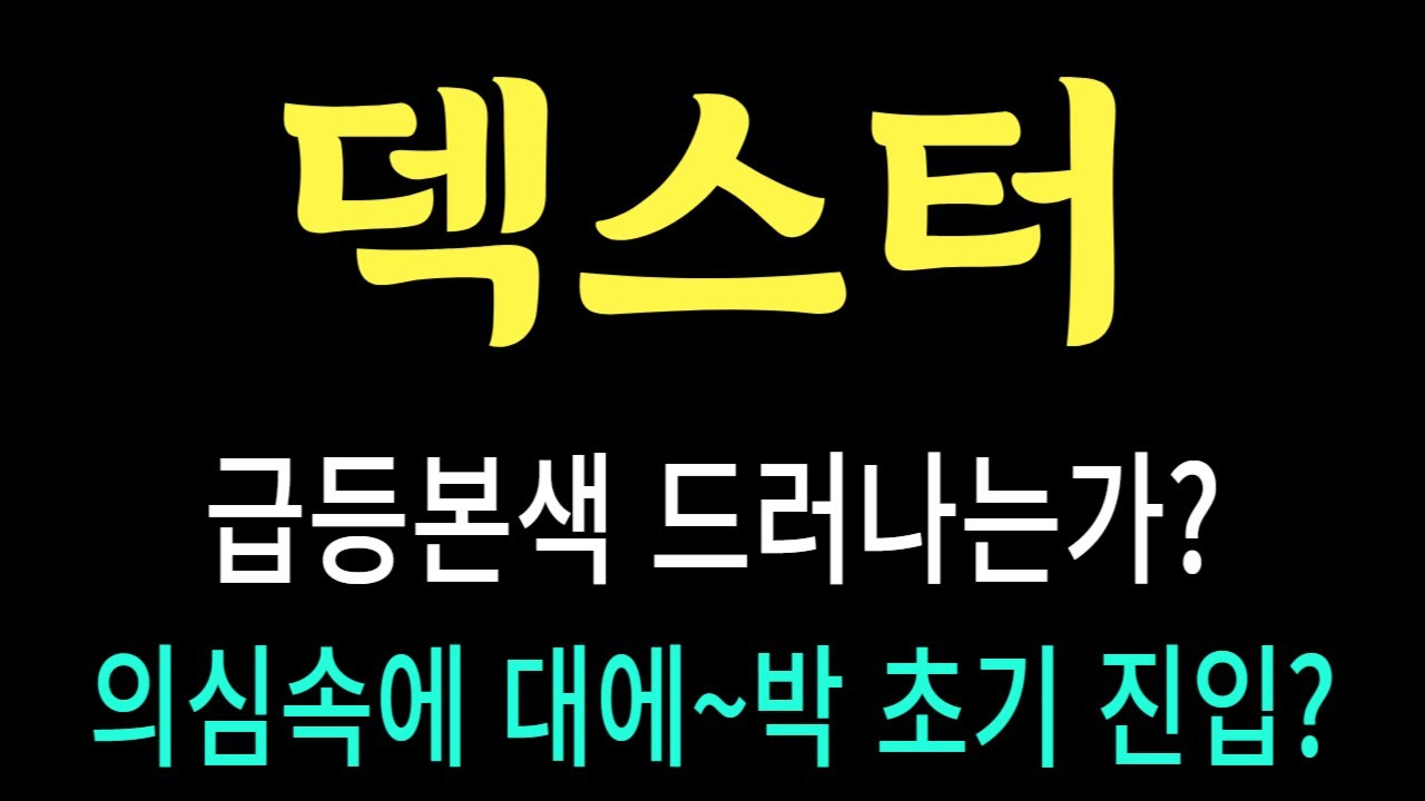 덱스터 주가급등 본색 드러나는가 의심속에 대에~박 초기 진입 근거는 덱스터 덱스터 주가 덱스터 전망 덱스터 주식