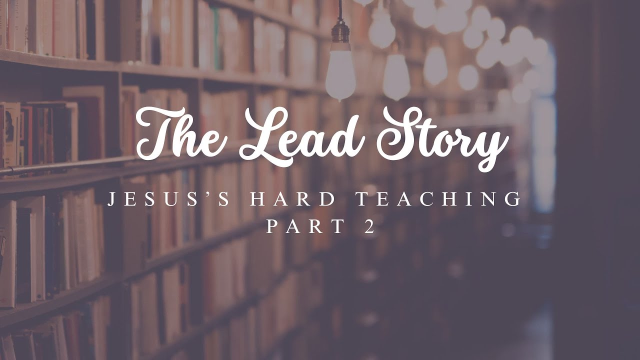 The Lead Story | Jesus's Hard Teaching Part 2 - YouTube