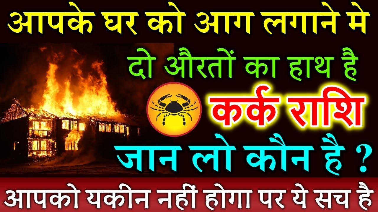 कर्क राशि आपके घर को आग लगाने मे इन दो औरतों का हाथ है कौन है ये औरत ...