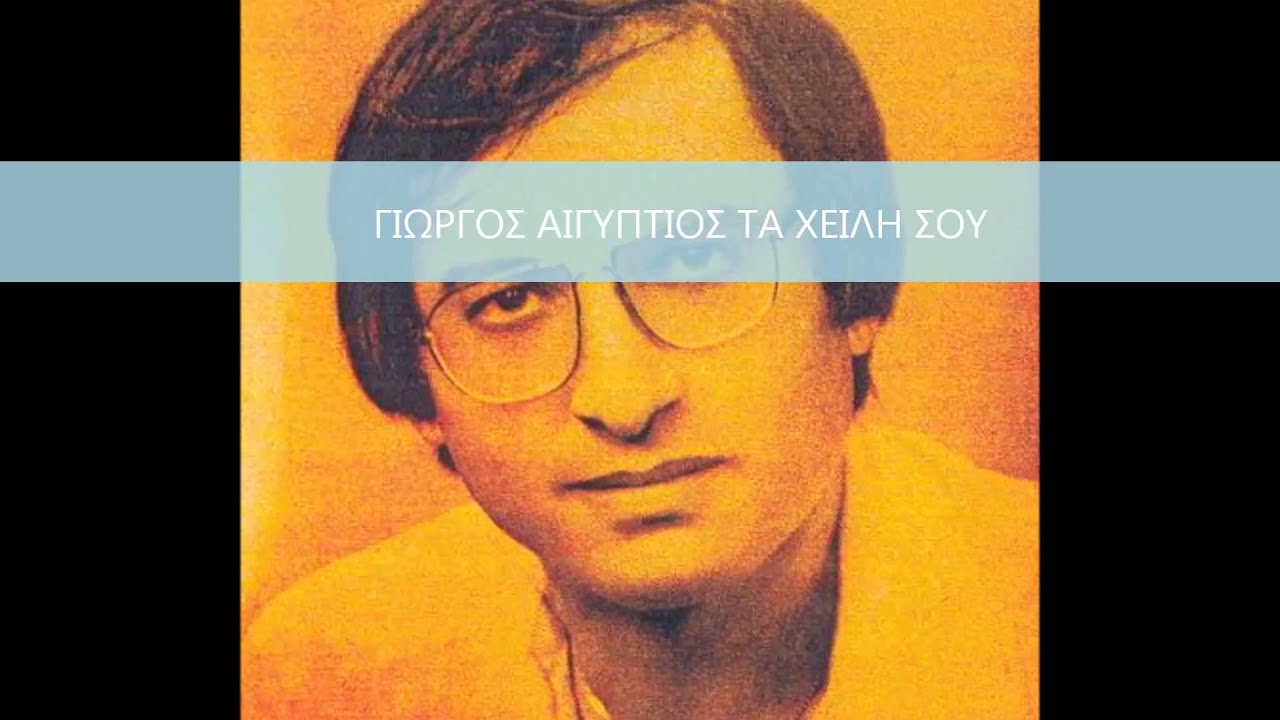 ΓΙΩΡΓΟΣ ΑΙΓΥΠΤΙΟΣ - ΤΑ ΧΕΙΛΗ ΣΟΥ - YouTube