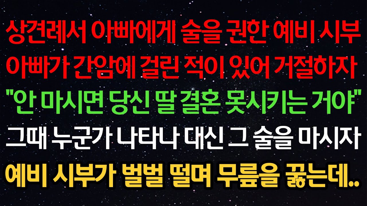 실화사연 상견례서 아빠에게 술을 권한 예비시부아빠가 간암에 걸린적이 있어 거절하자안마시면 당신 딸 결혼 못시키는거야그때