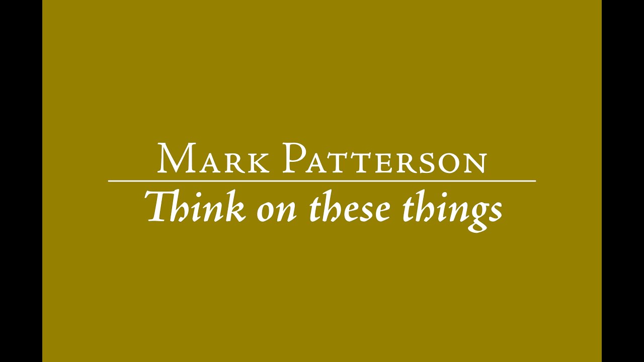 Mark Patterson: Think on these things - YouTube