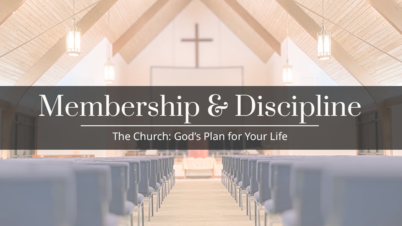 The Church: God's Plan for Your Life | "Membership and Discipline ...