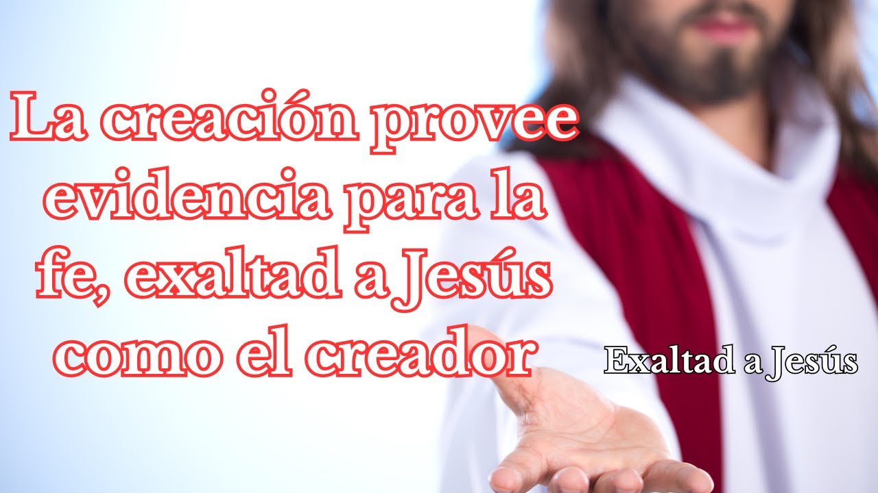 La creación provee evidencia para la fe, exaltad a Jesús como el ...
