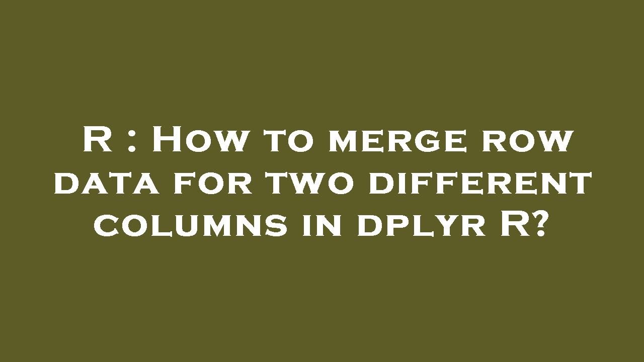 R : How to merge row data for two different columns in dplyr R? - YouTube