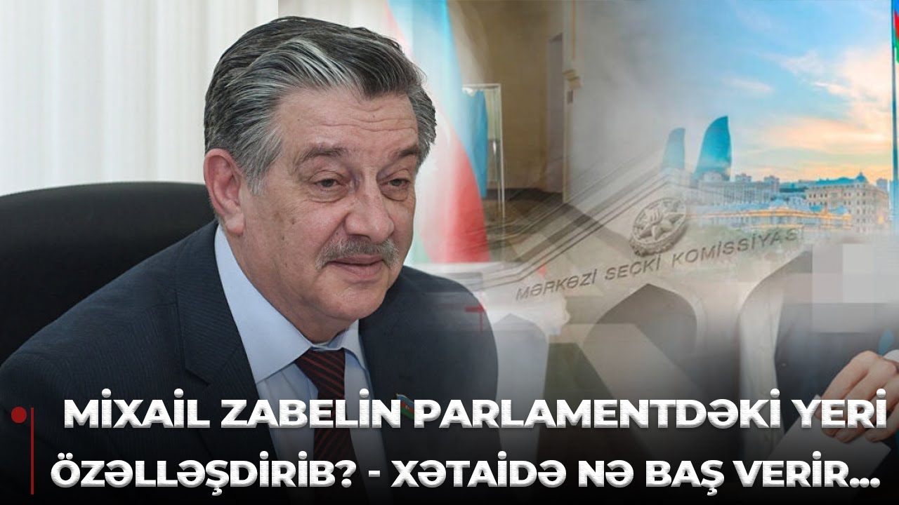 Mixail Zabelin parlamentdəki yeri özəlləşdirib? - Xətaidə nə baş verir ...