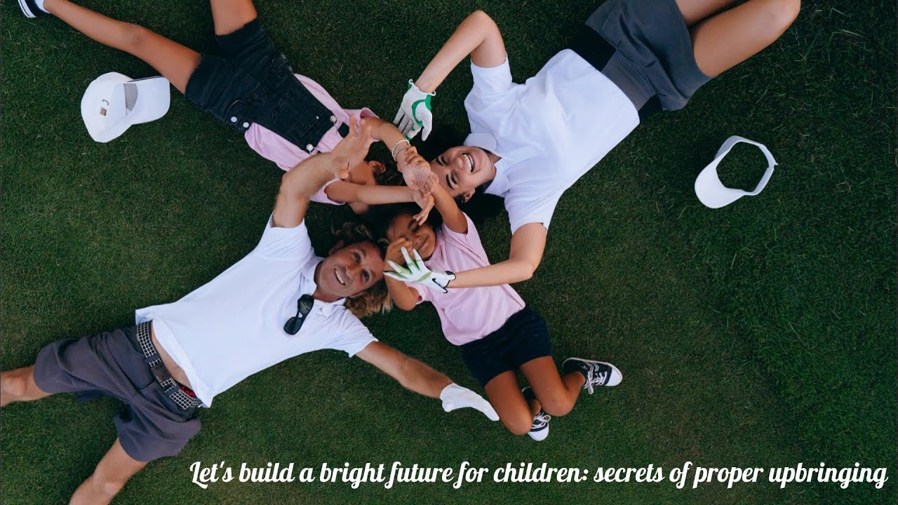 Let's build a bright future for children: secrets of proper upbringing ...