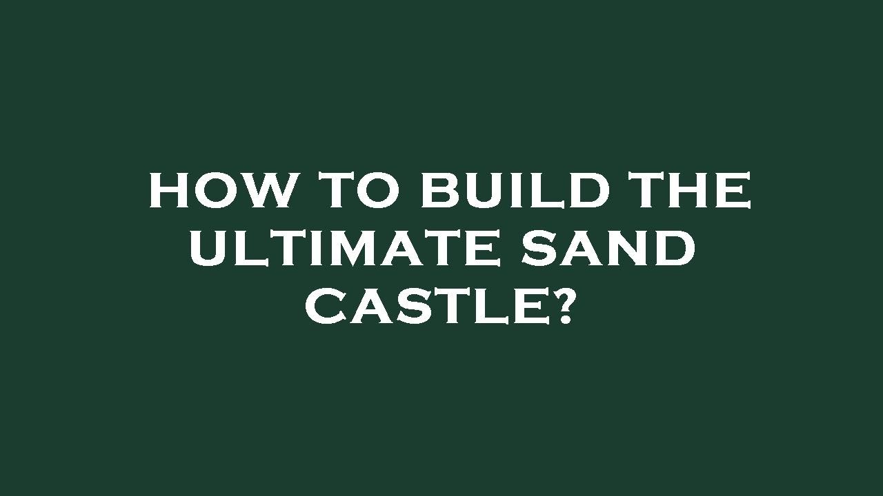 How to build the ultimate sand castle? - YouTube
