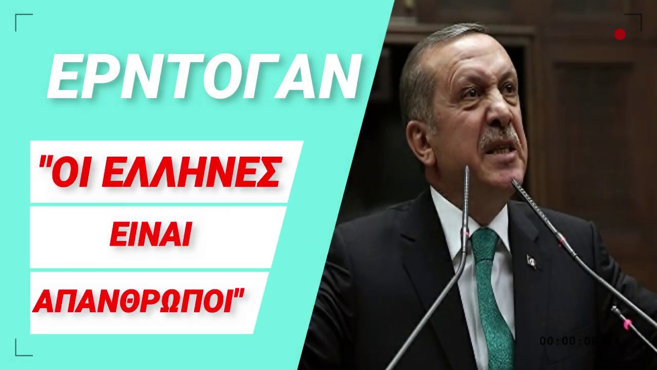 "ΟΙ ΕΛΛΗΝΕΣ ΕΙΝΑΙ ΑΠΑΝΘΡΩΠΟΙ" - ΕΡΝΤΟΓΑΝ - YouTube