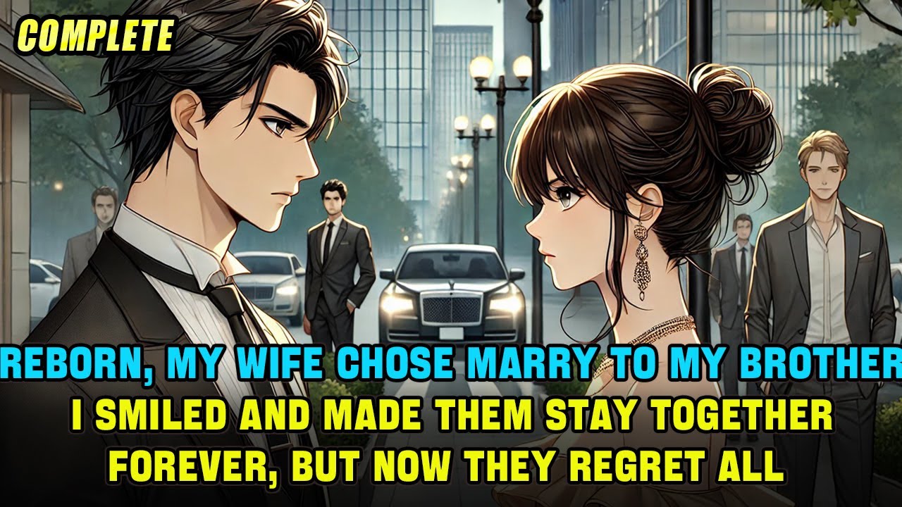 COMPLETED |Reborn, My Wife Chose My Brother,I Smiled And Made Them Stay ...
