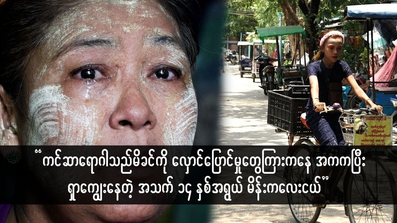 ကျွန်မတို့မှာအိမ်လစာ စားဝတ်နေရေးနဲ့ဆေးကုသဖို့အတွက် အရမ်းကိုခက်ခဲနေပါတယ