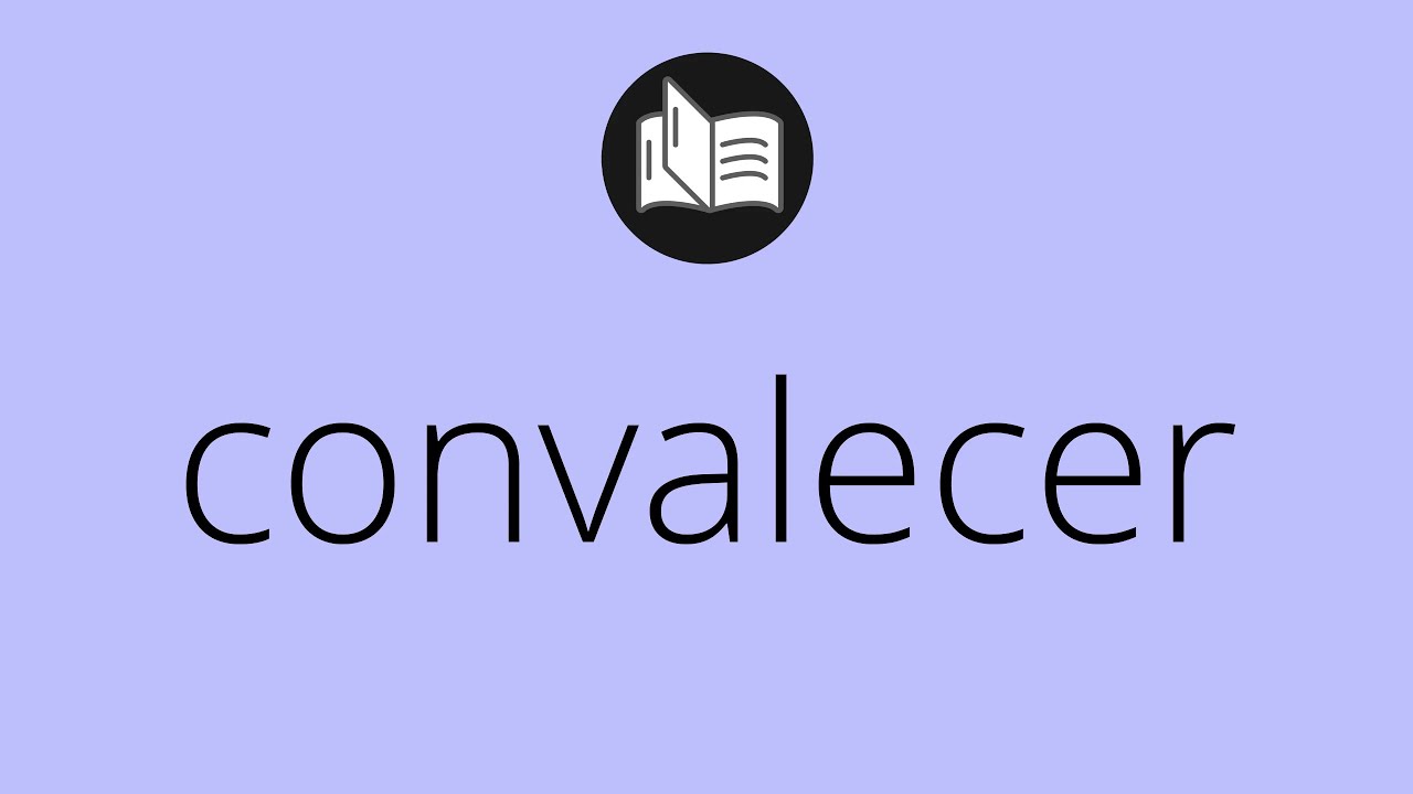 Que significa CONVALECER • convalecer SIGNIFICADO • convalecer ...