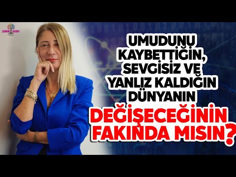 Umudunu Kaybettiğin, Sevgisiz, Yalnız Kaldığın Dünyanın Değişeceğinin Farkında mısın ?