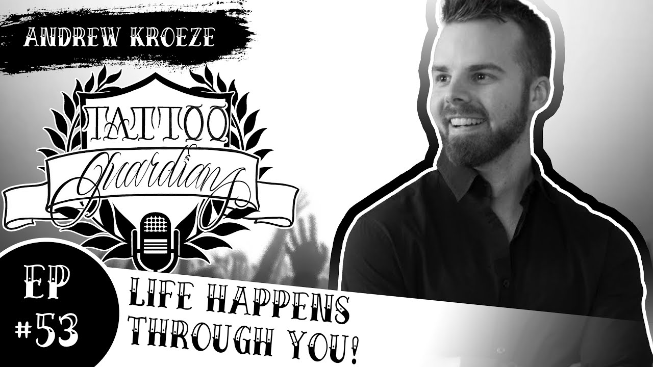 Life Happens THROUGH You! | Andrew Kroeze | Ep #53 | Tattoo Guardians ...