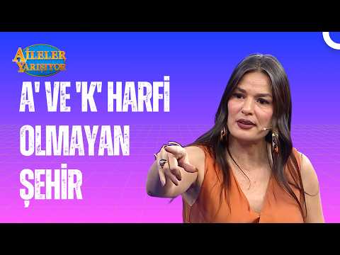 A' ve 'K' Harfi Olmayan Şehir Söyleyin... | Aileler Yarışıyor