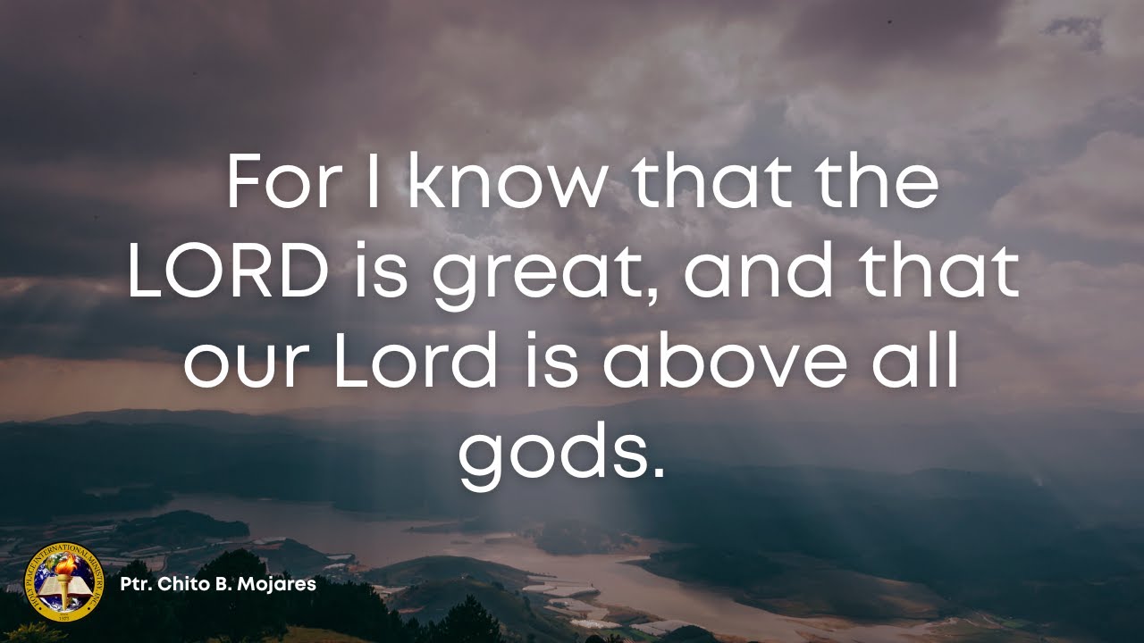 For I know that the LORD is great, and that our Lord is above all gods ...