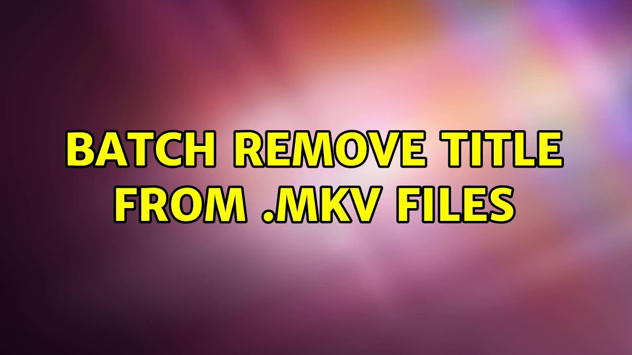 Batch remove title from .mkv files (2 Solutions!!) - YouTube