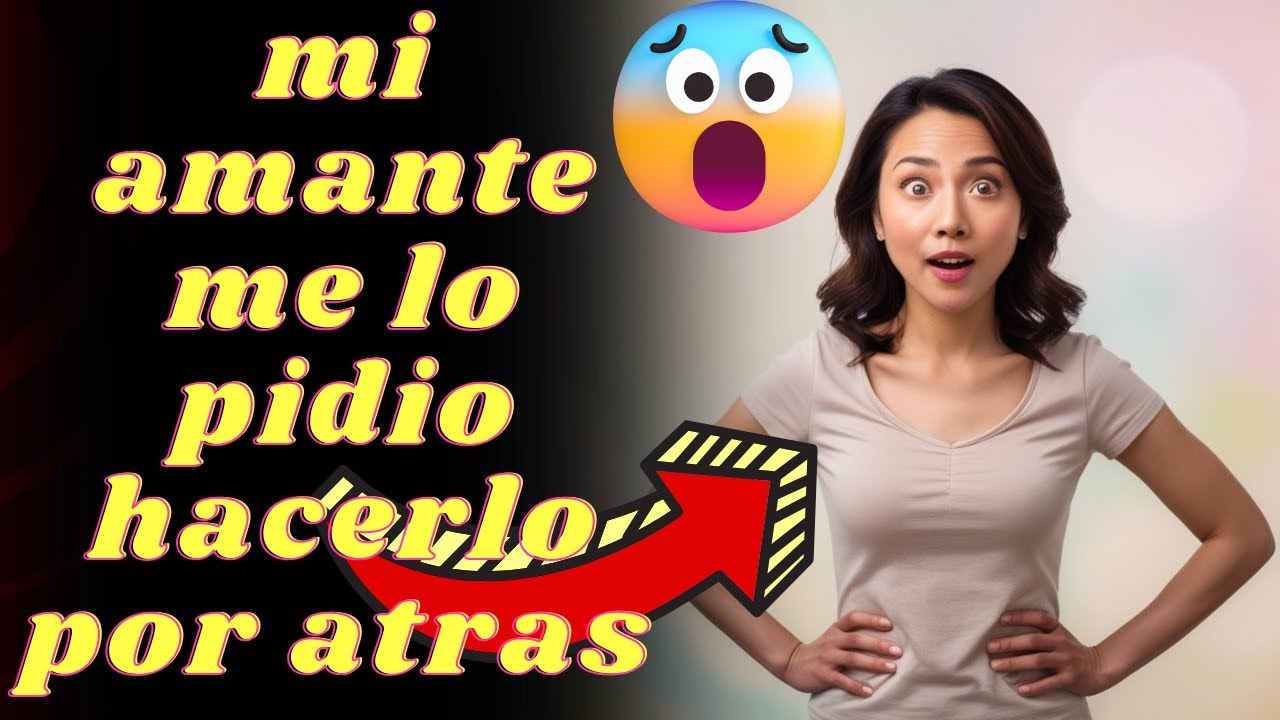 historia de infieles ( mi amante me lo pidió hacerlo por atrás ) - YouTube