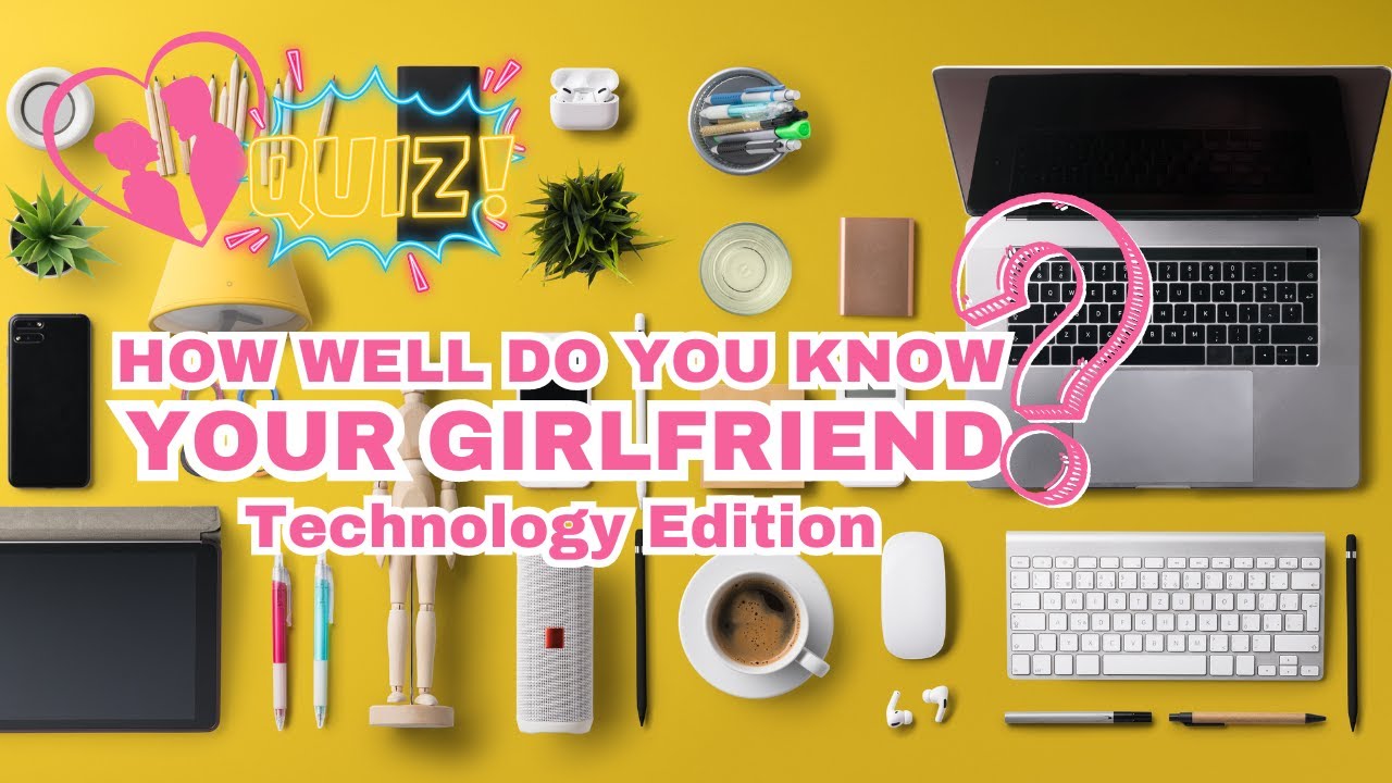 How Well Do You Know Your Girlfriend | Technology Edition - YouTube