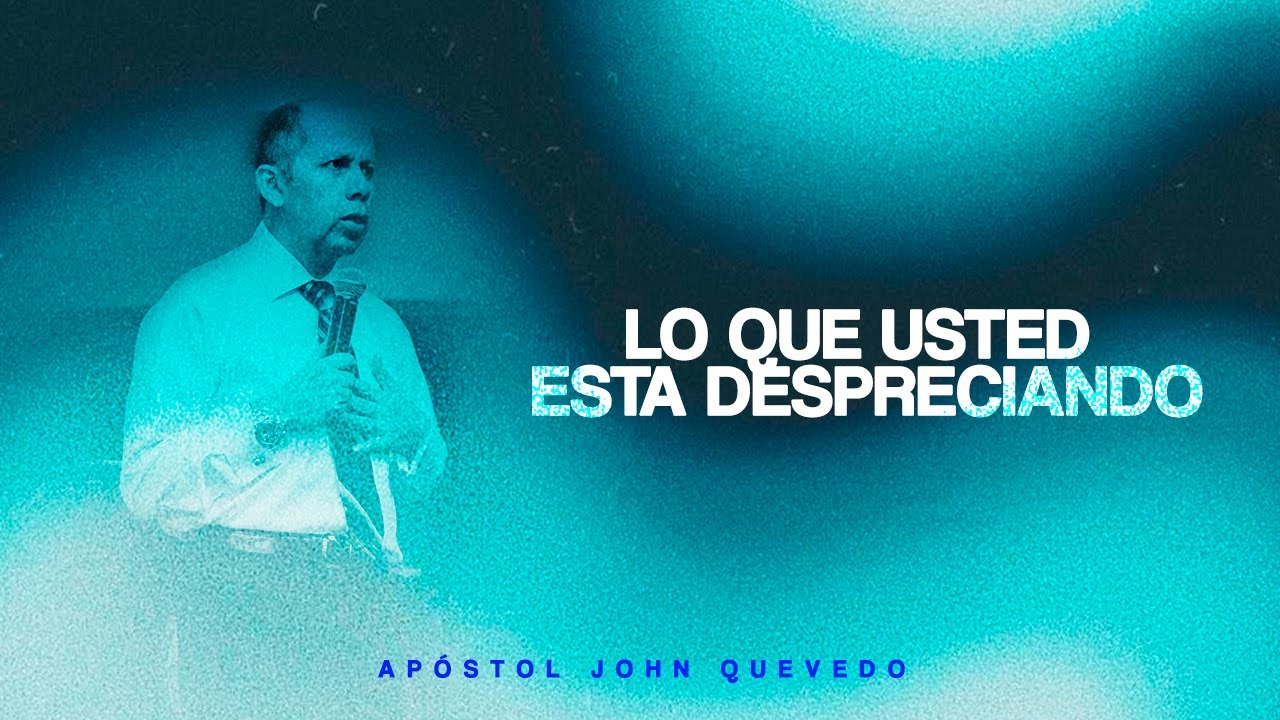 LO QUE USTED ESTA DESPRECIANDO | Apóstol John Quevedo - YouTube