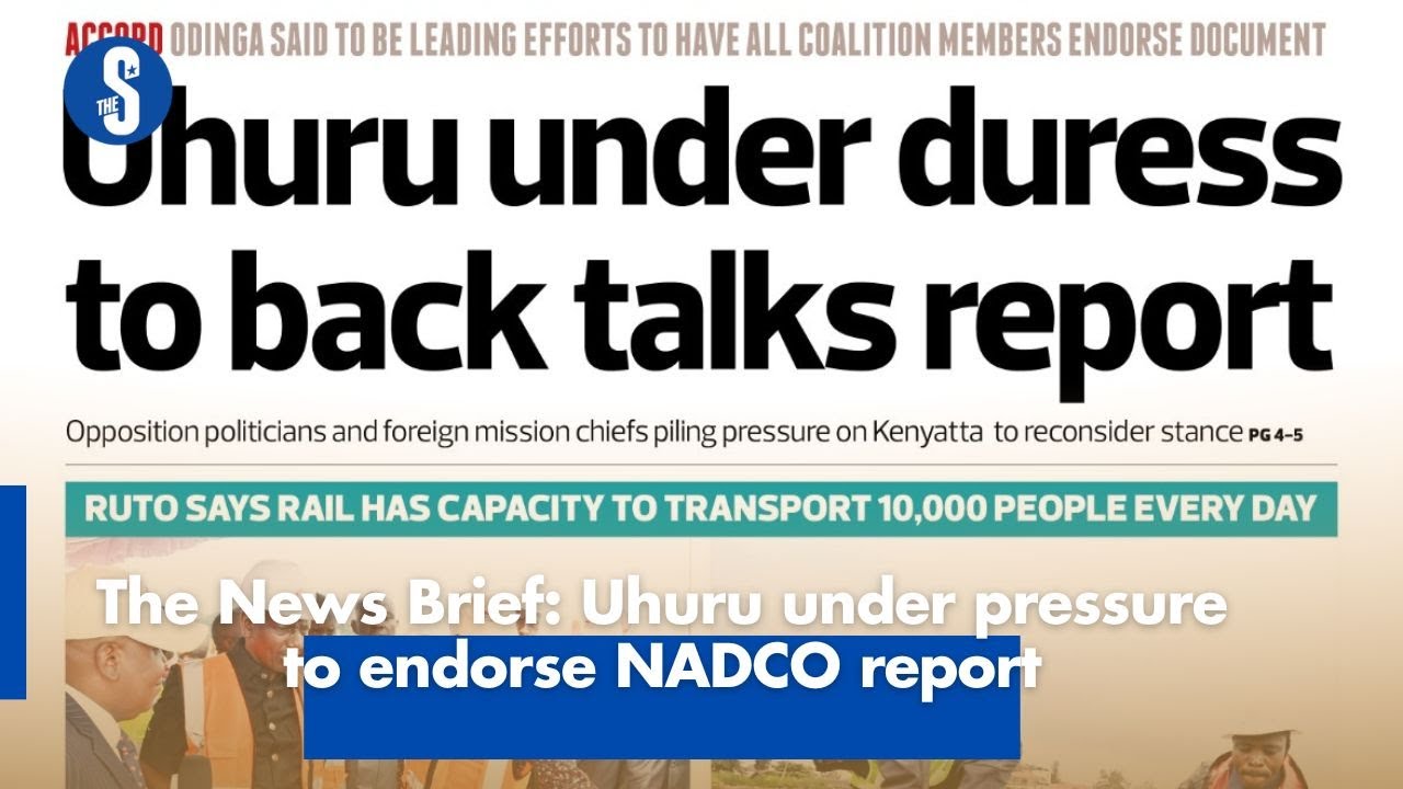The News Brief: Uhuru under pressure to endorse NADCO report - YouTube