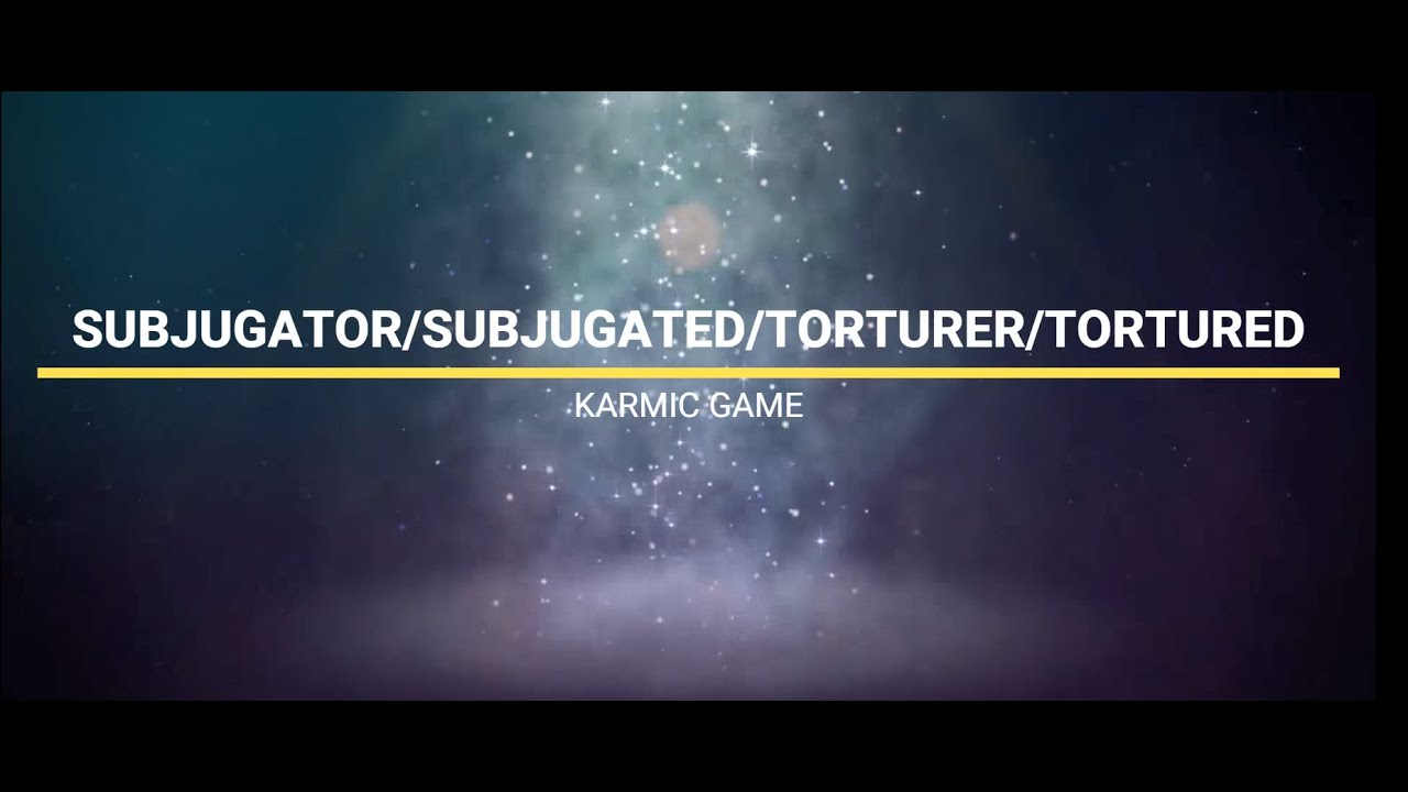 SUBJUGATOR/SUBJUGATED/TORTURER/TORTURED KARMIC GAME - YouTube