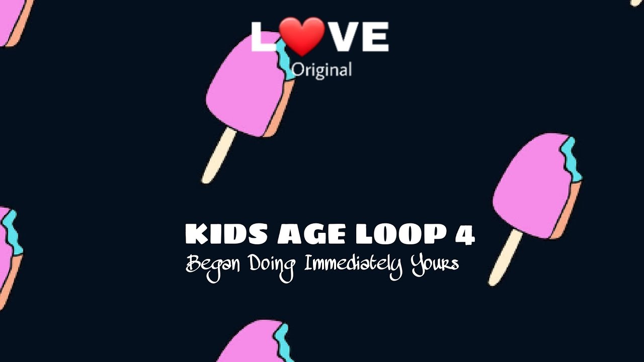 Kids Age Loop 4: Began Doing Immediately Yours - YouTube