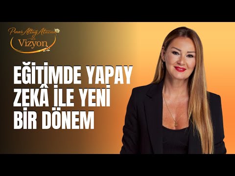 Eğitimde Yapay Zekâ ile Yeni Bir Dönem / Eylem Kılıç Aydın / Pınar Altuğ Atacan ile Vizyon