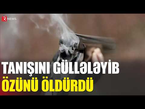 Ağdamda DƏHŞƏT: tanışını güllələyib özünü öldürdü - RTV