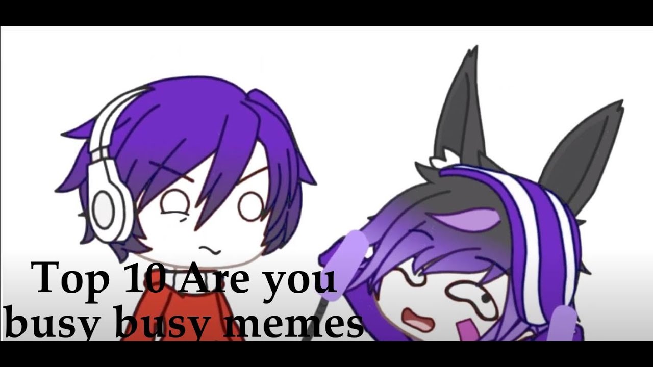 Top 10 Are you Busy Busy Memes - YouTube