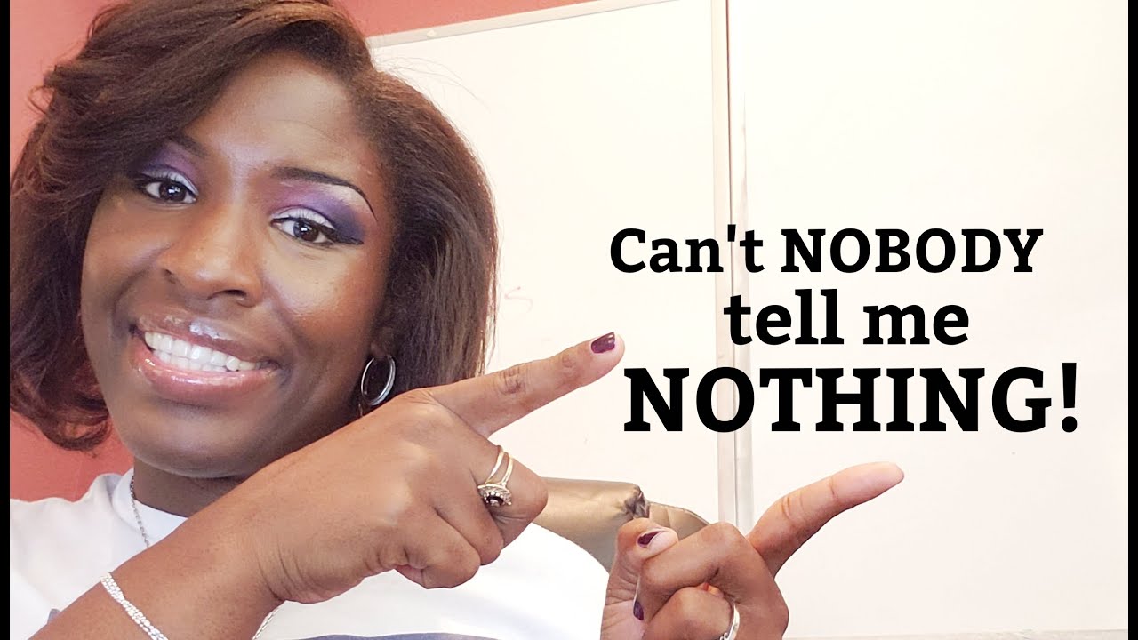Can t Nobody Tell Me NOTHING YouTube