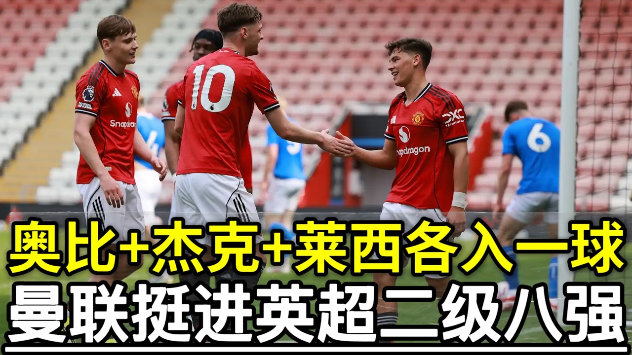 奥比+杰克+莱西各入一球！曼联挺进英超二级八强 Obi, Jack,Lacey each scored! ManU advance to ...
