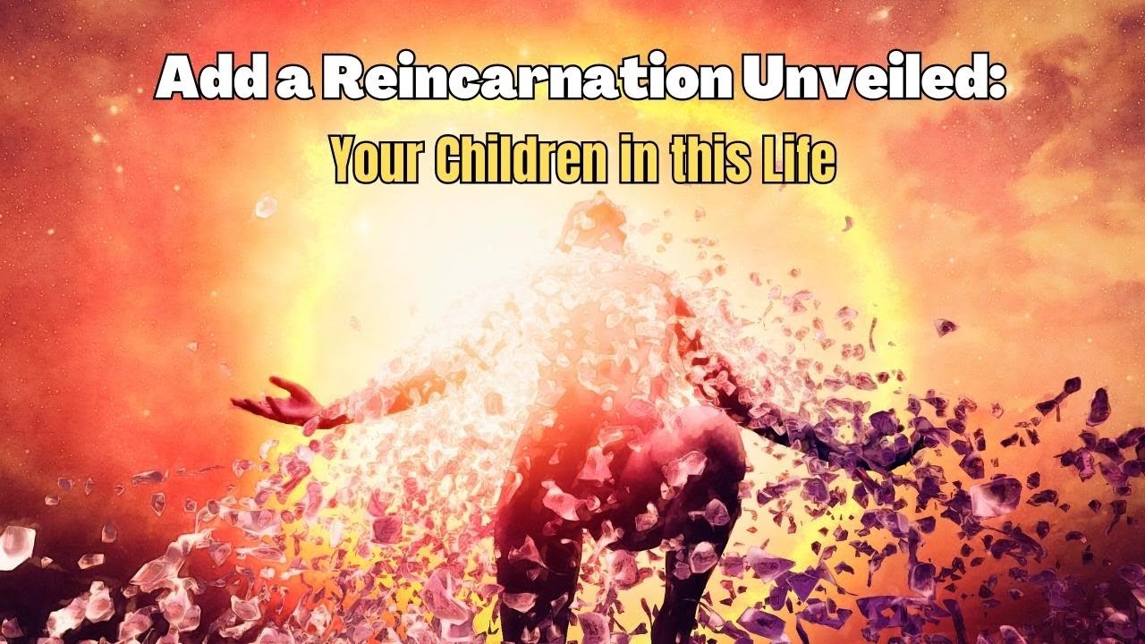 The truth about reincarnation, who are your children in this life ...