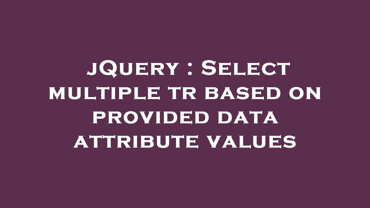 JQuery Select Multiple Tr Based On Provided Data Attribute Values jquery-select-multiple-tr-based-on-provided-data-attribute-values