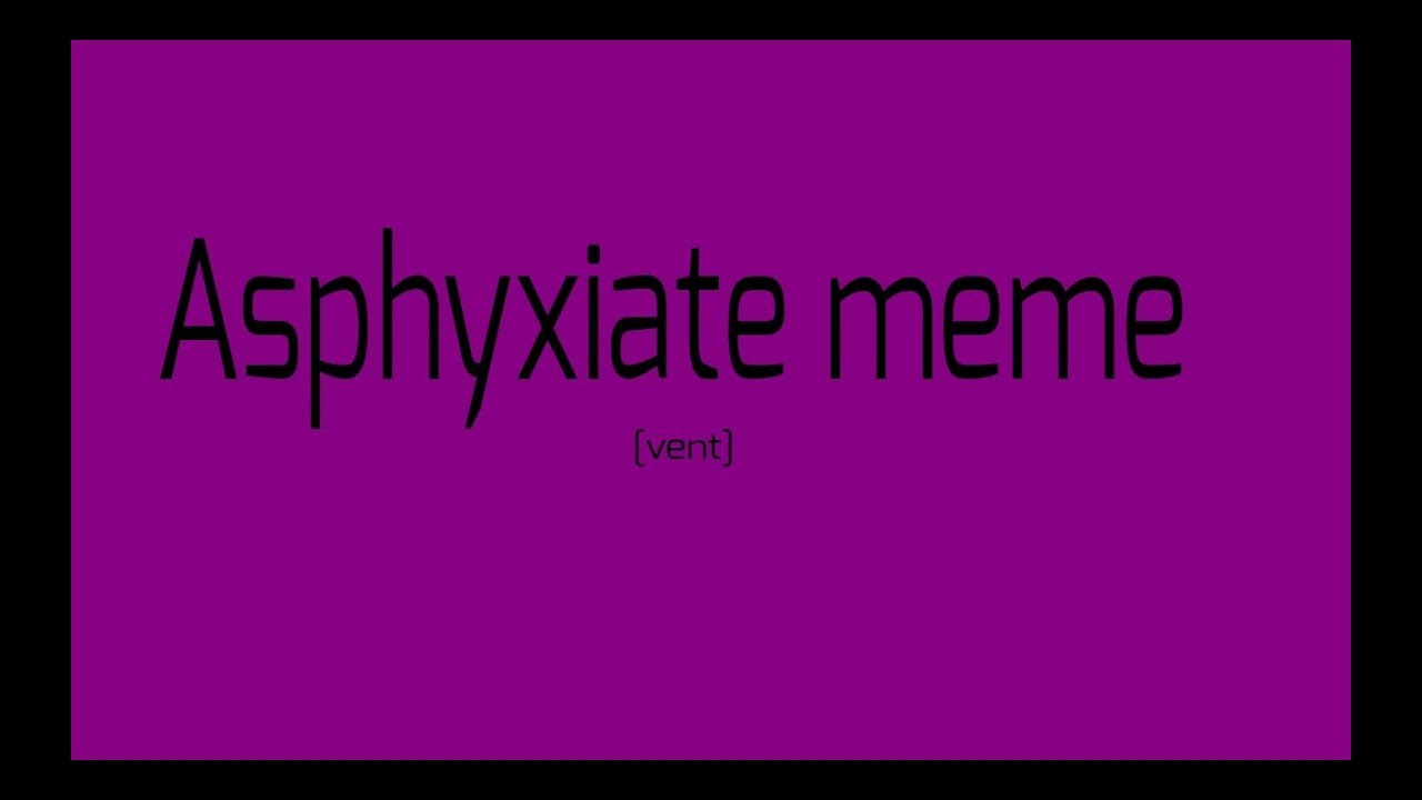 Asphyxiate meme [vent] - YouTube
