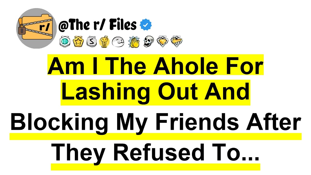 Am I The Ahole For Lashing Out And Blocking My Friends After They ...