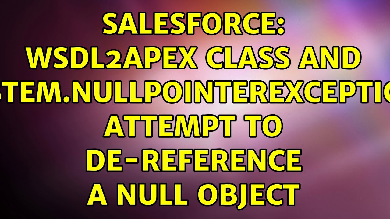 Salesforce Wsdl2apex Class And Systemnullpointerexception Attempt To De Reference A Null 7358