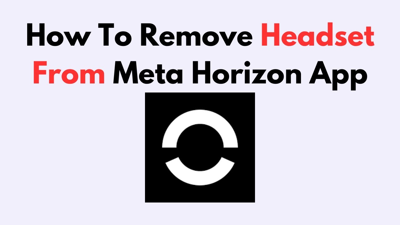 How to Remove Headset from Meta Horizon App – Unlink or Delete Device ...