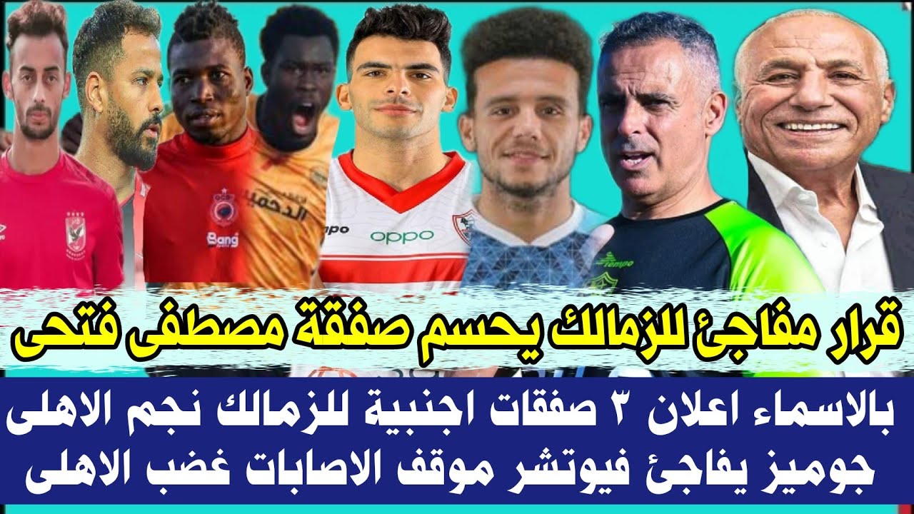 قرار مفاجئ للزمالك يحسم صفقة مصطفى فتحى بالاسماء اعلان 3 صفقات اجنبية