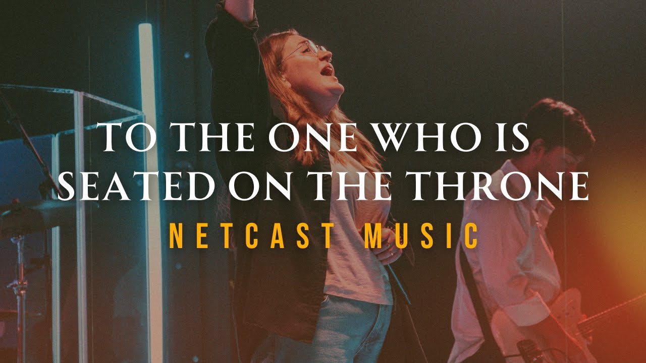 To The One Who Is Seated On The Throne | Netcast Music - YouTube