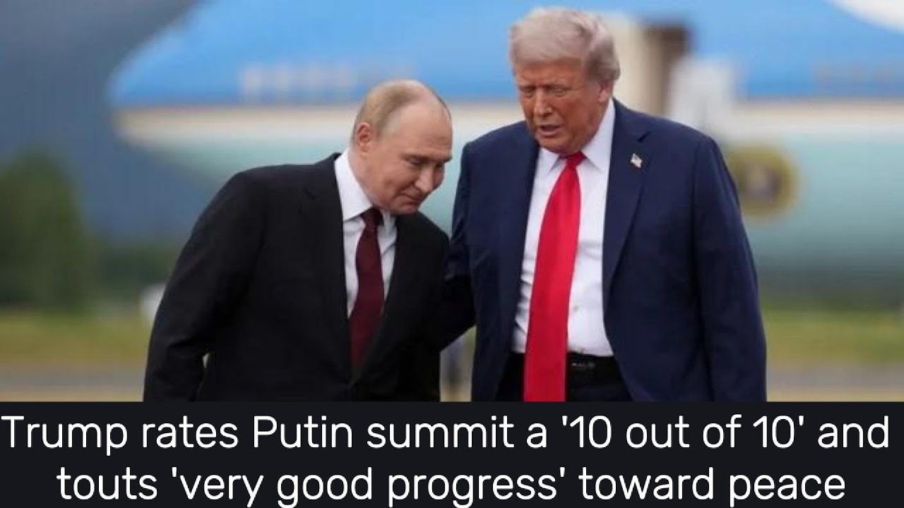 Trump rates Putin summit a '10 out of 10' and touts 'very good progress ...