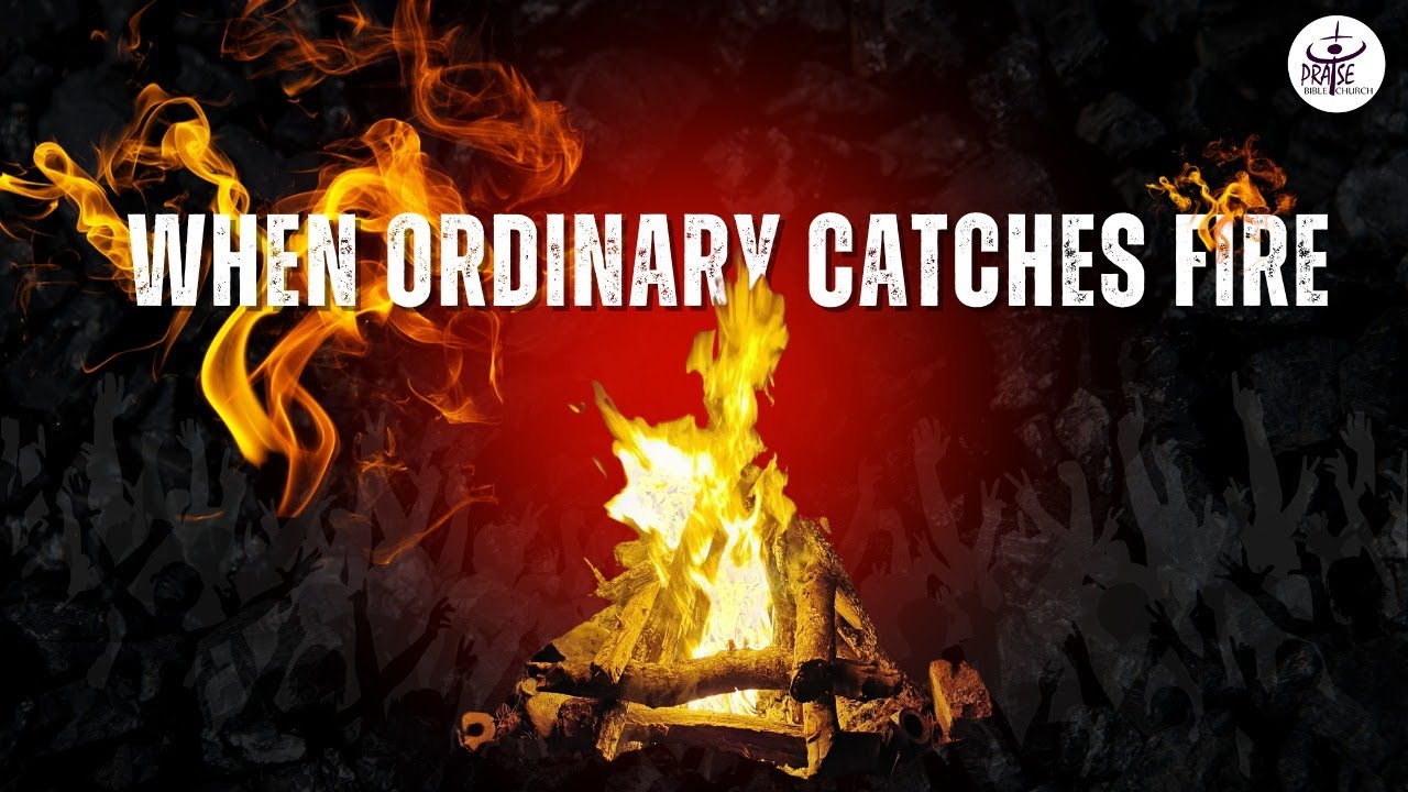 When Ordinary Catches Fire | Praise Bible Church | August 31st, 2025 ...