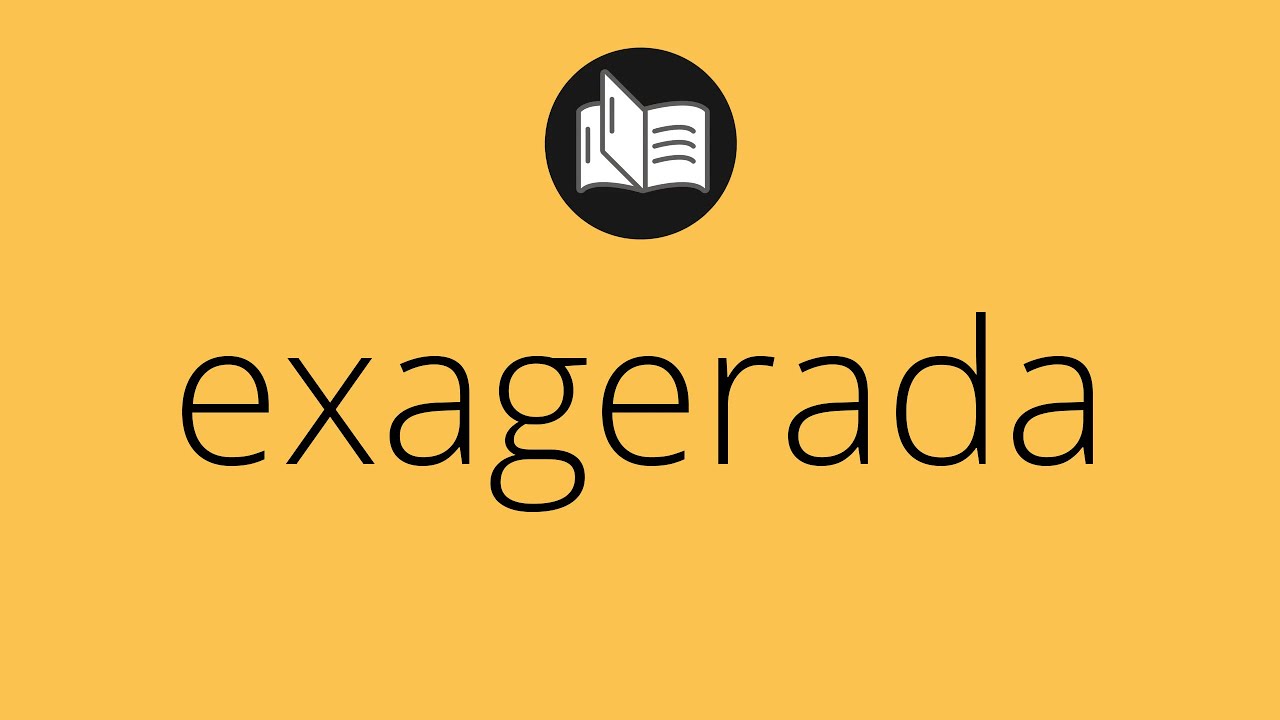 Que significa EXAGERADA • exagerada SIGNIFICADO • exagerada DEFINICIÓN ...