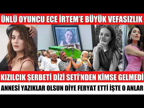 ÜNLÜ OYUNCU ECE İRTEM'İN CENAZESİNDE BÜYÜK VEFASIZLIK KIZILCIK ŞERBETİ DİZİSİ'NDEN HİÇ KİMSE YOKTU