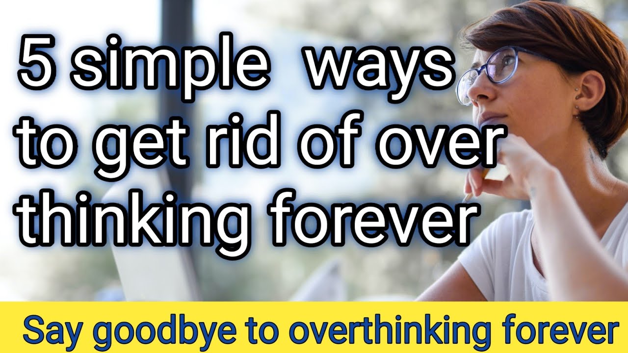 5 easy ways to get rid of Over thinking forever | | 5 Powerful ...